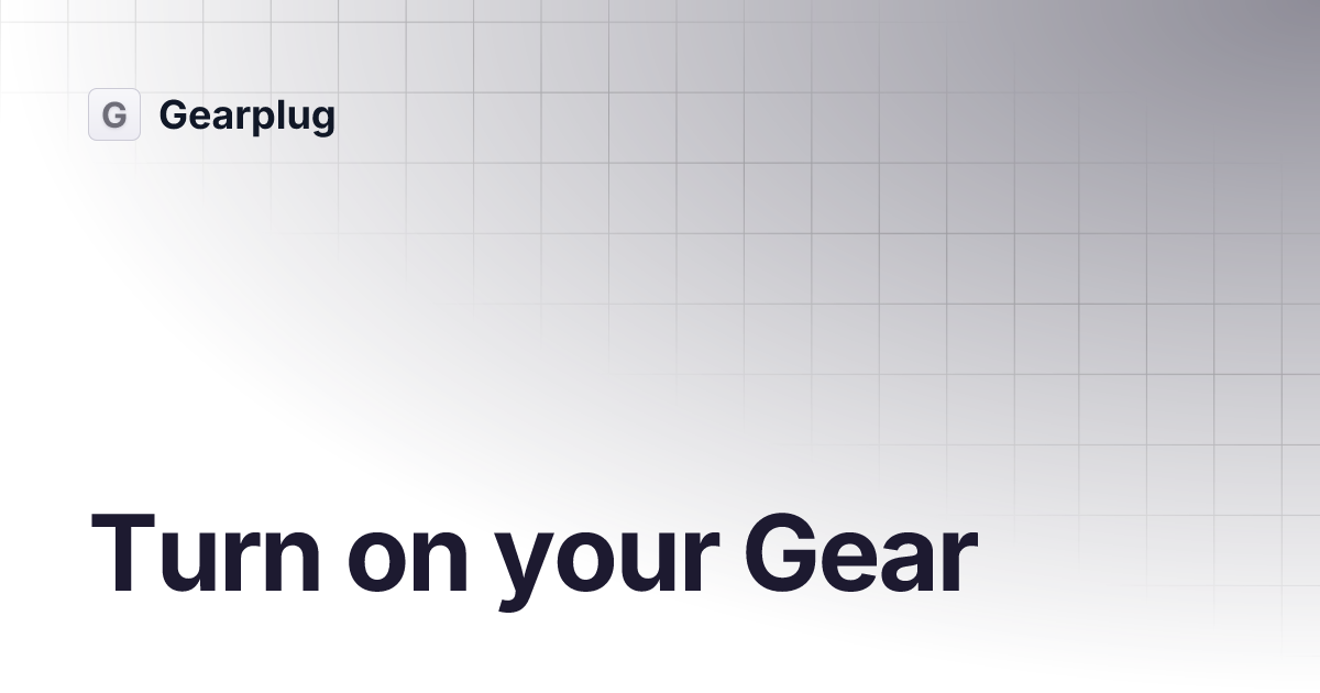 Turn on your Gear | Gearplug